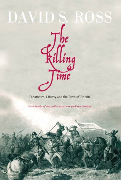 The Killing Time: Scotland’s Turbulent Years 1638–1707 – Luath Press